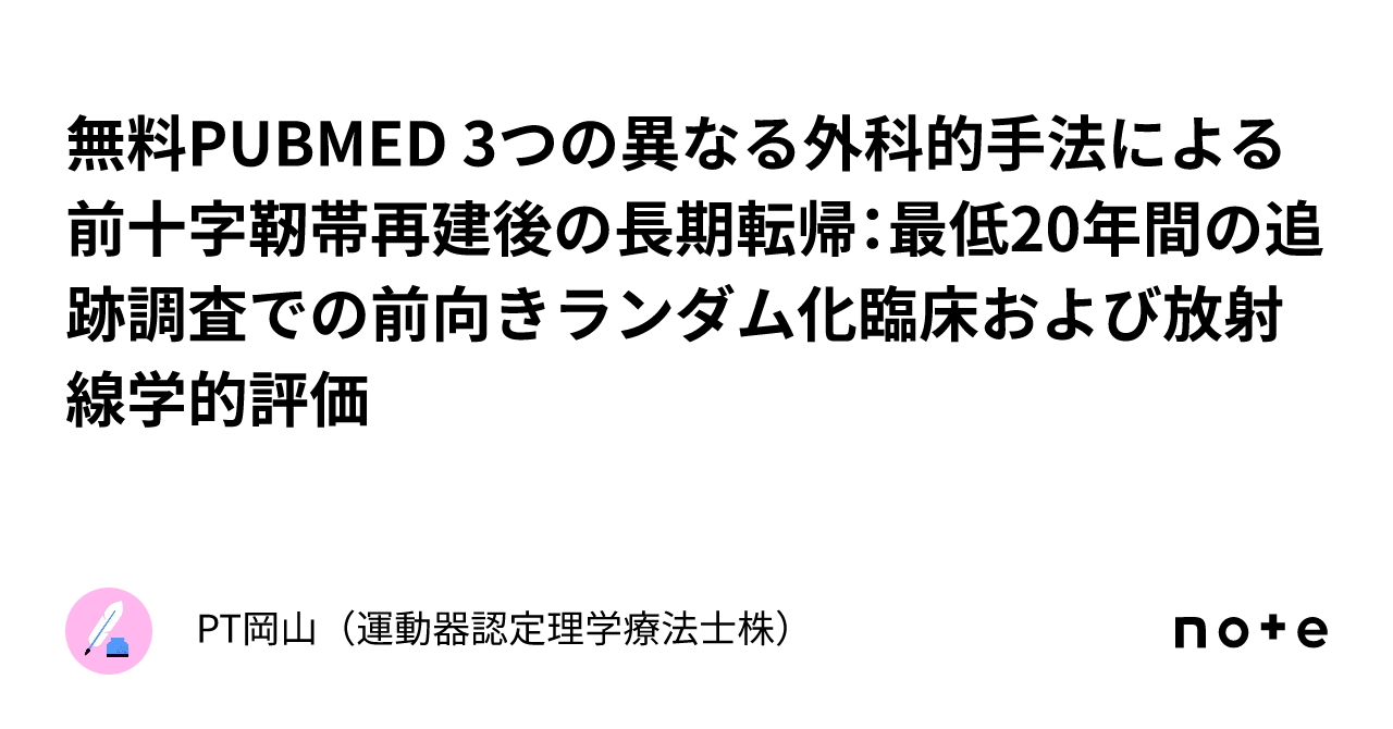 無料PUBMED 3つの異なる外科的手法による前十字靭帯再建後の長期転帰：最低20年間の追跡調査での前向きランダム化臨床および放射線学的評価｜PT岡山（運動器認定理学療法士 ️株）