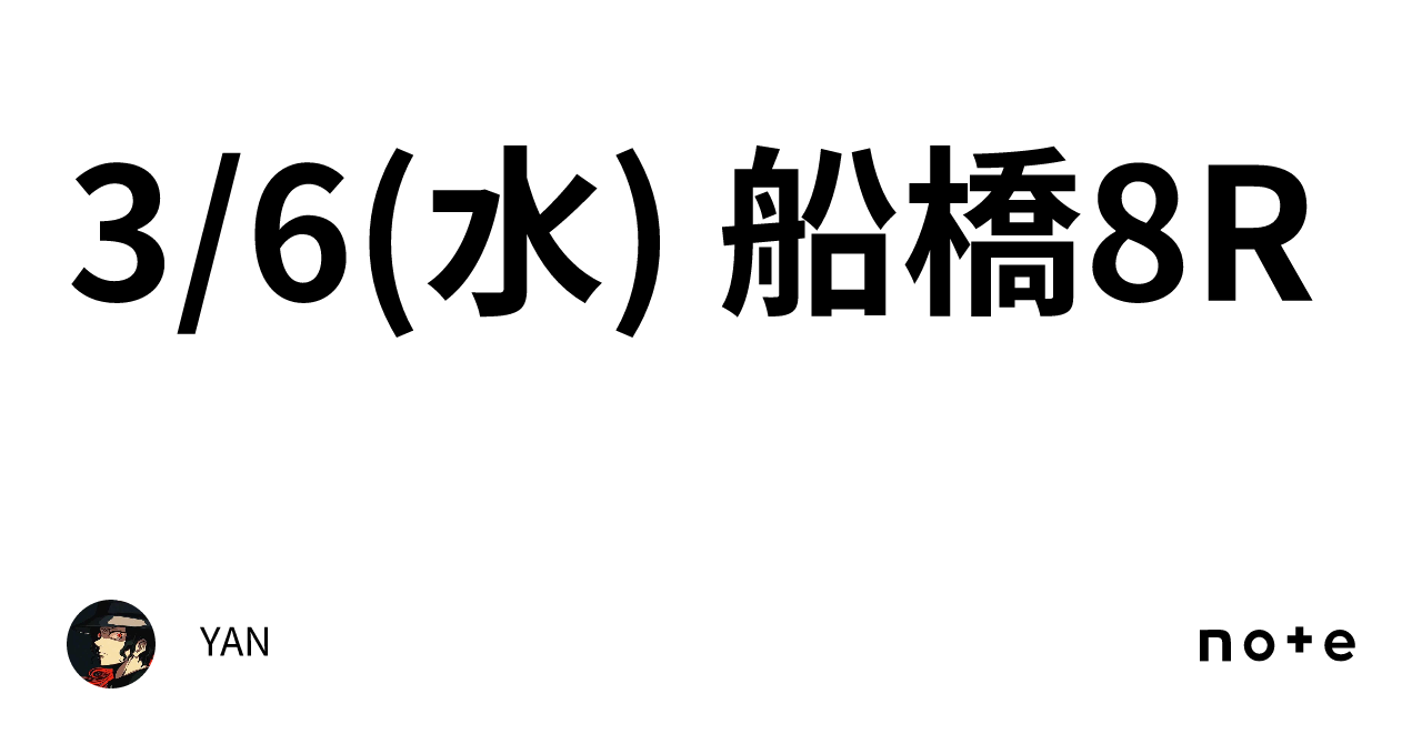 3/6(水) 船橋8R｜YAN