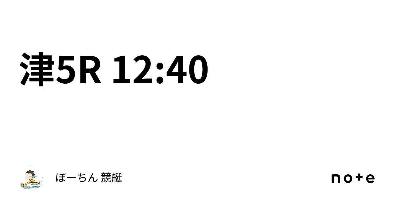 津5R 12:40｜ぼーちん 競艇