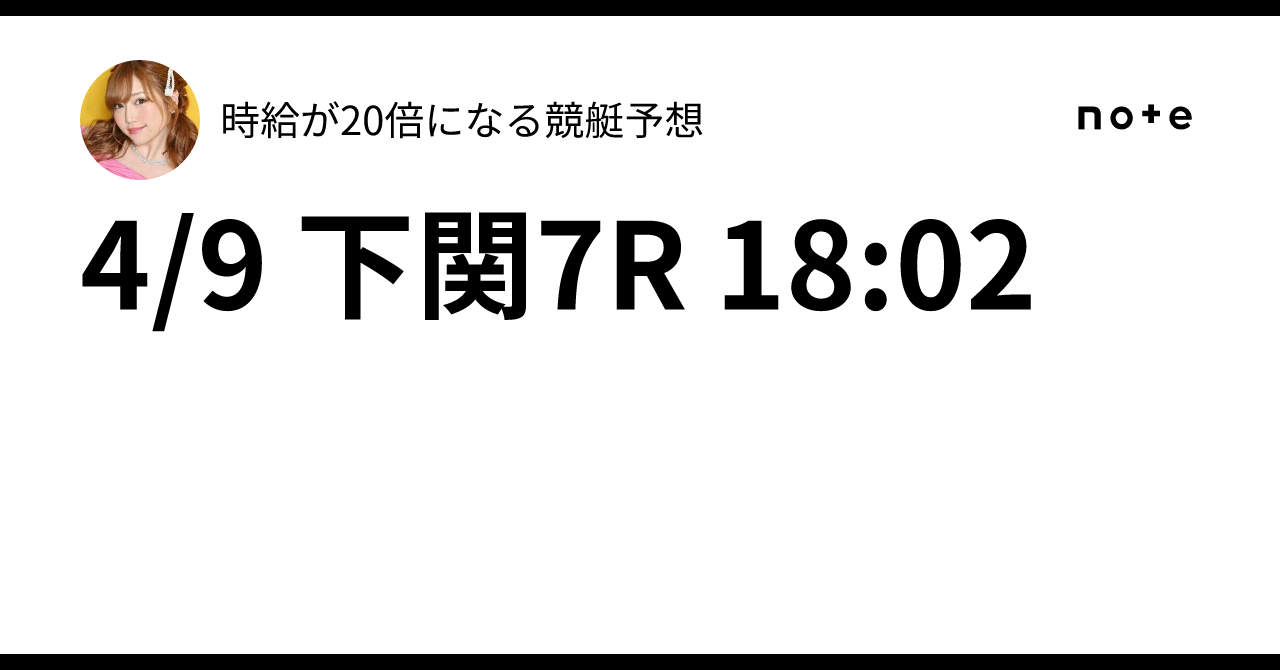 4/9 下関7R 18:02｜時給が20倍になる🌈競艇予想
