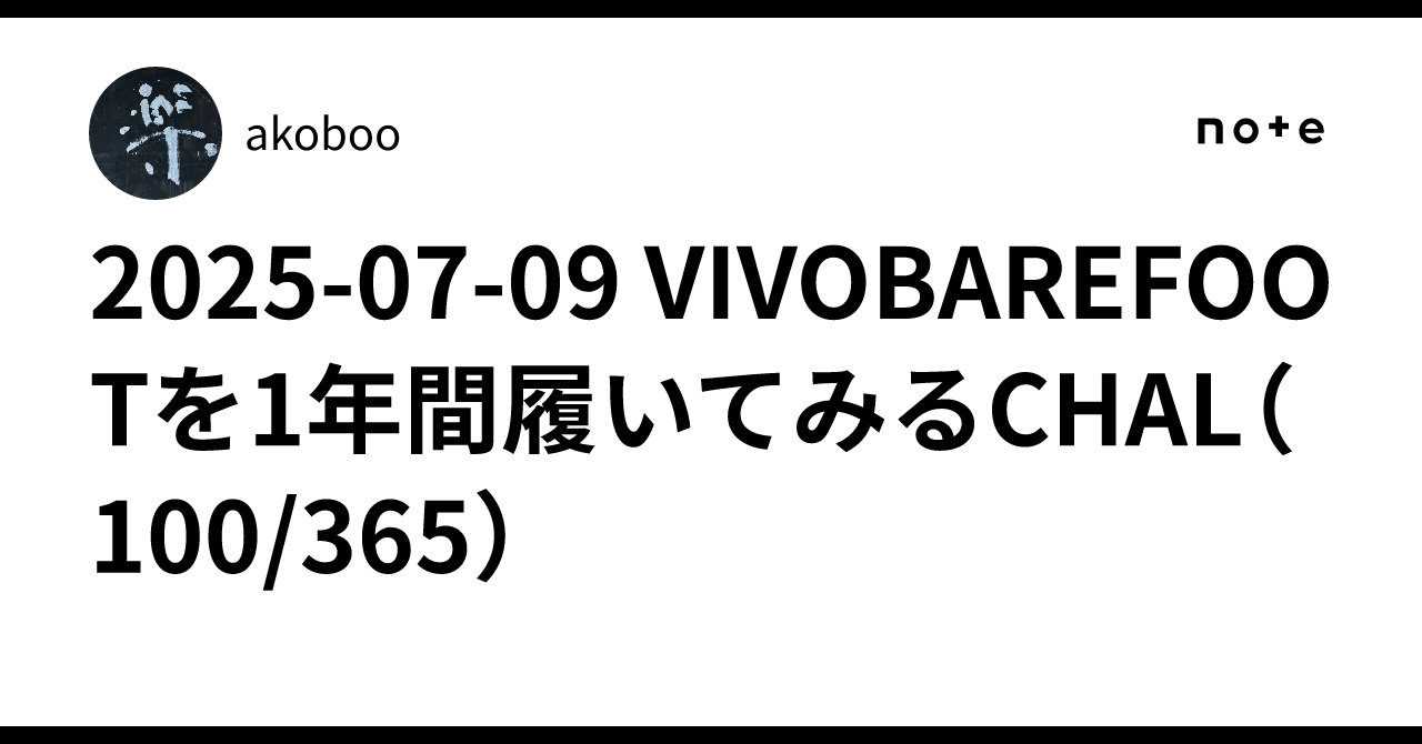 2025-07-09 VIVOBAREFOOTを1年間履いてみるCHAL（100/365）｜akoboo
