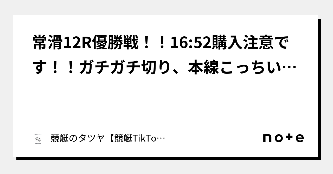常滑12R優勝戦！！16:52購入注意です！！ガチガチ切り、本線こっちいってます！！西拓のイン戦！！16点｜競艇のタツヤ【競艇TikToker又は競艇予想屋】