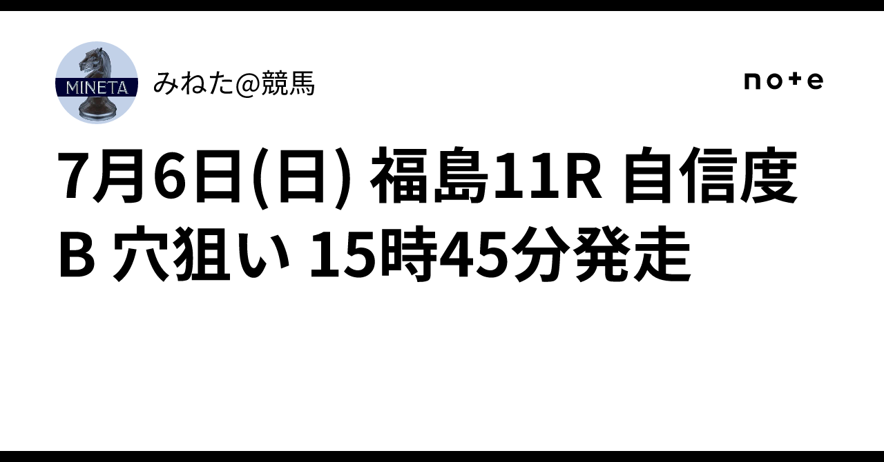 7月6日(日) 福島11R 自信度B 穴狙い 15時45分発走｜みねた@競馬