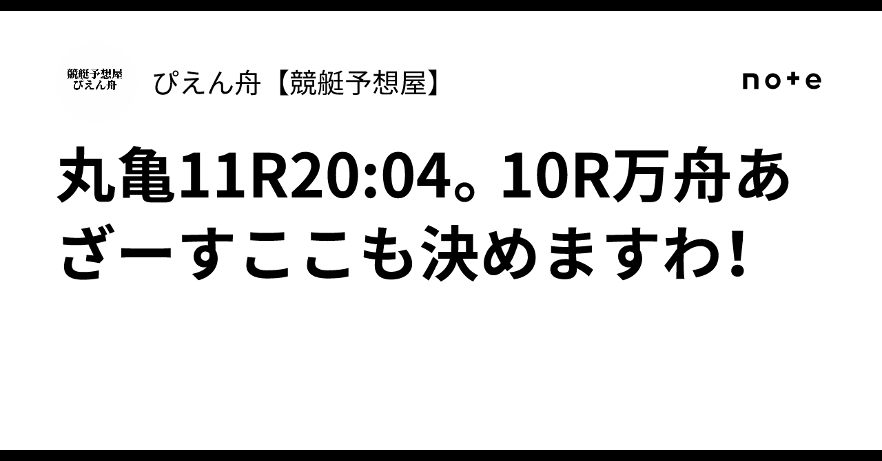 丸亀11R20:04。10R万舟あざーすここも決めますわ！｜ぴえん舟🥺【競艇予想屋】