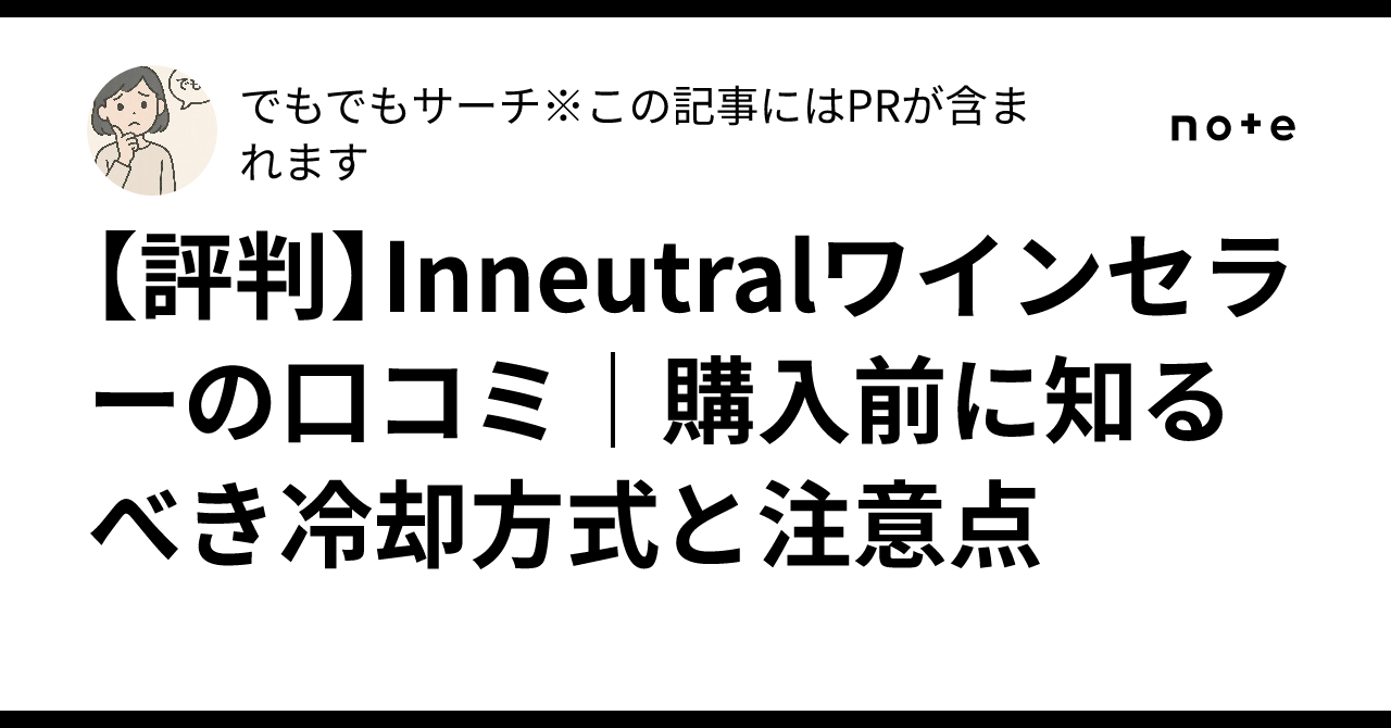 【評判】Inneutralワインセラーの口コミ｜購入前に知るべき冷却方式と注意点｜でもでもサーチ※この記事にはPRが含まれます