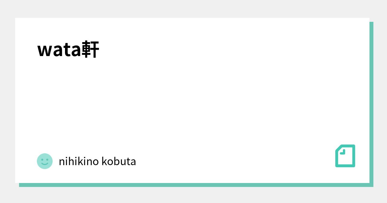 wata軒｜nihikino kobuta｜note