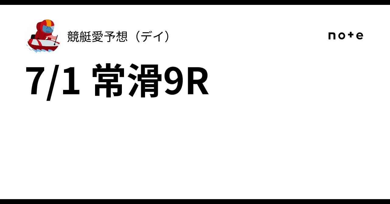 7/1 常滑9R｜競艇愛予想 ️（デイ）