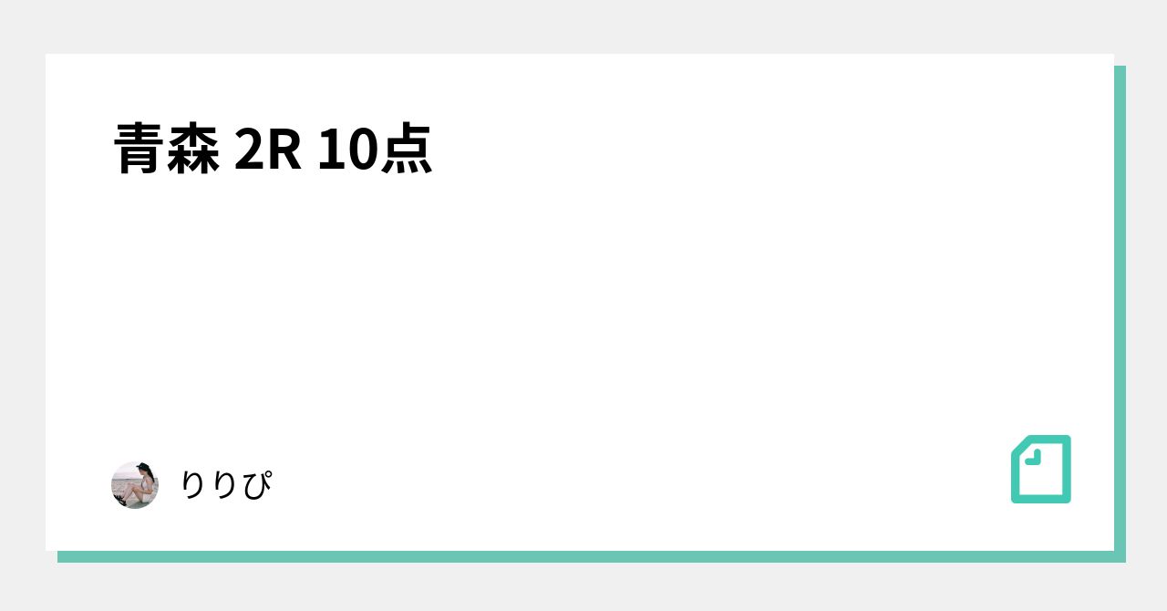 青森 2R 10点 ｜りりぴ