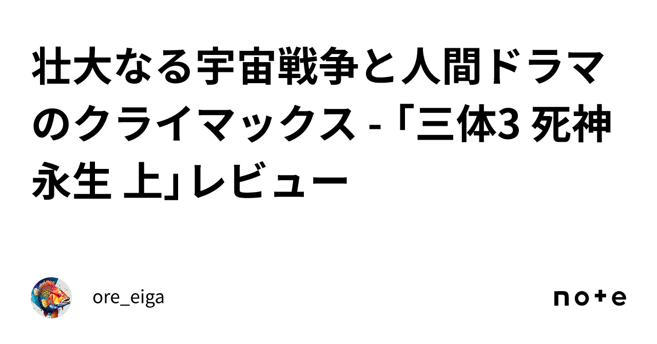 壮大なる宇宙戦争と人間ドラマのクライマックス - 「三体3 死神永生 上」レビュー｜ore_eiga