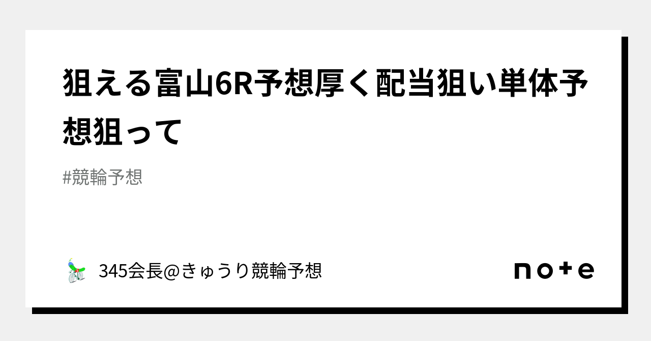 🌐狙える🌐富山6R予想🎯厚く🔥配当狙い🌈🌈🌈単体予想🔥狙って🔥｜345会長@きゅうり競輪予想