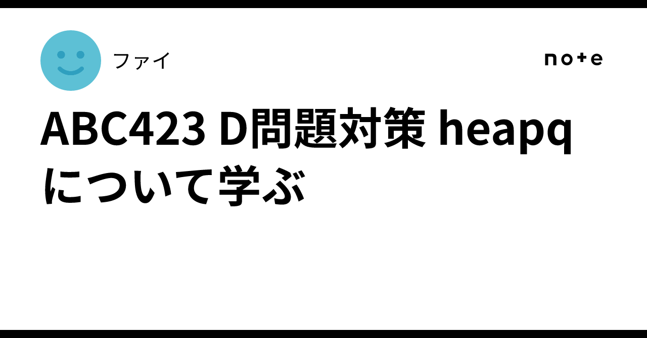 ABC423 D問題対策 heapqについて学ぶ｜ファイ