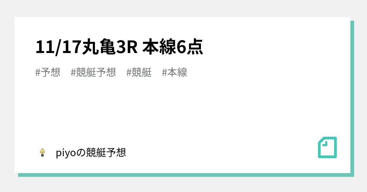 11/17丸亀3R 🔥本線6点🔥｜piyoの競艇予想🐥｜note