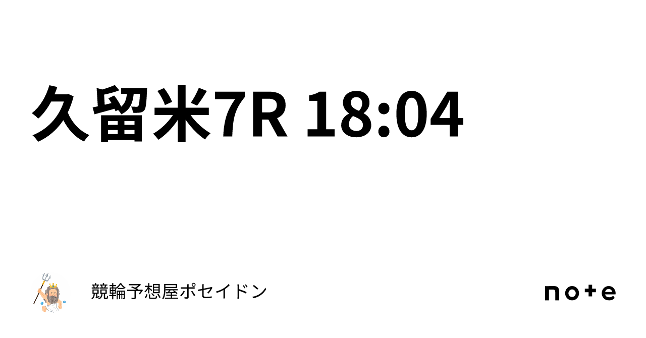 久留米7R 18:04｜競輪予想屋ポセイドン