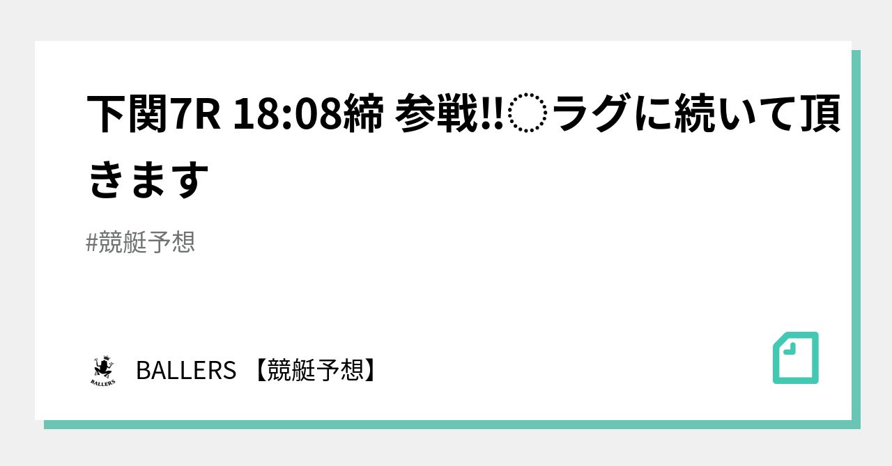 下関7R 18:08締 参戦‼︎ラグに続いて頂きます ｜BALLERS 【競艇予想】｜note