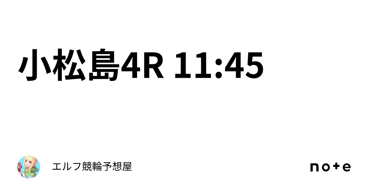 小松島4R 11:45｜エルフ🧝‍♀️競輪予想屋🧝‍♀️