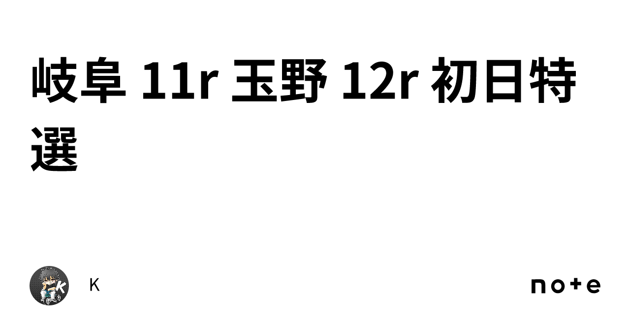 岐阜 11r 玉野 12r 初日特選🔥｜K