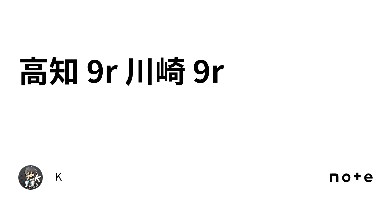 高知 9r 川崎 9r｜K