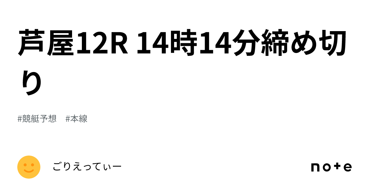 芦屋12R 14時14分締め切り｜ごりえってぃー
