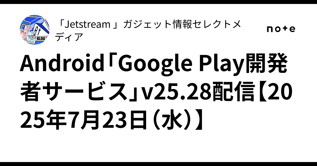Android「Google Play開発者サービス」v25.28配信【2025年7月23日（水）】｜「Jetstream 」ガジェット情報セレクトメディア