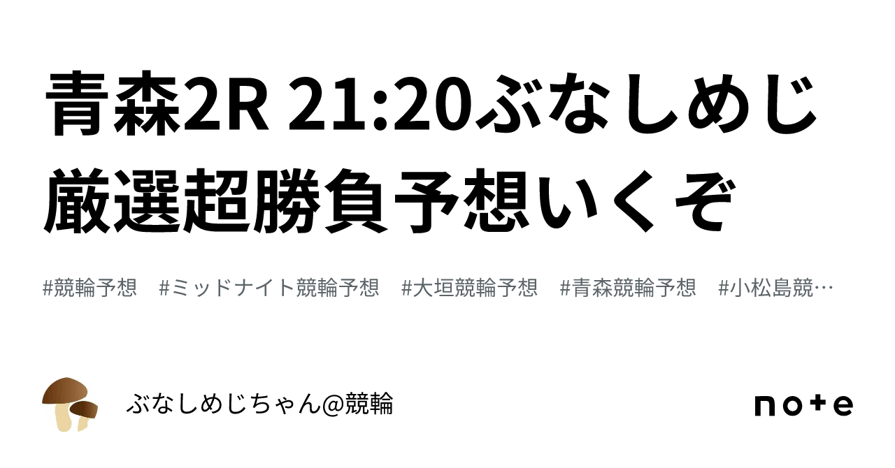 青森2R 21:20🎯🍄ぶなしめじ厳選超勝負予想いくぞ🍄🎯｜ぶなしめじちゃん@競輪