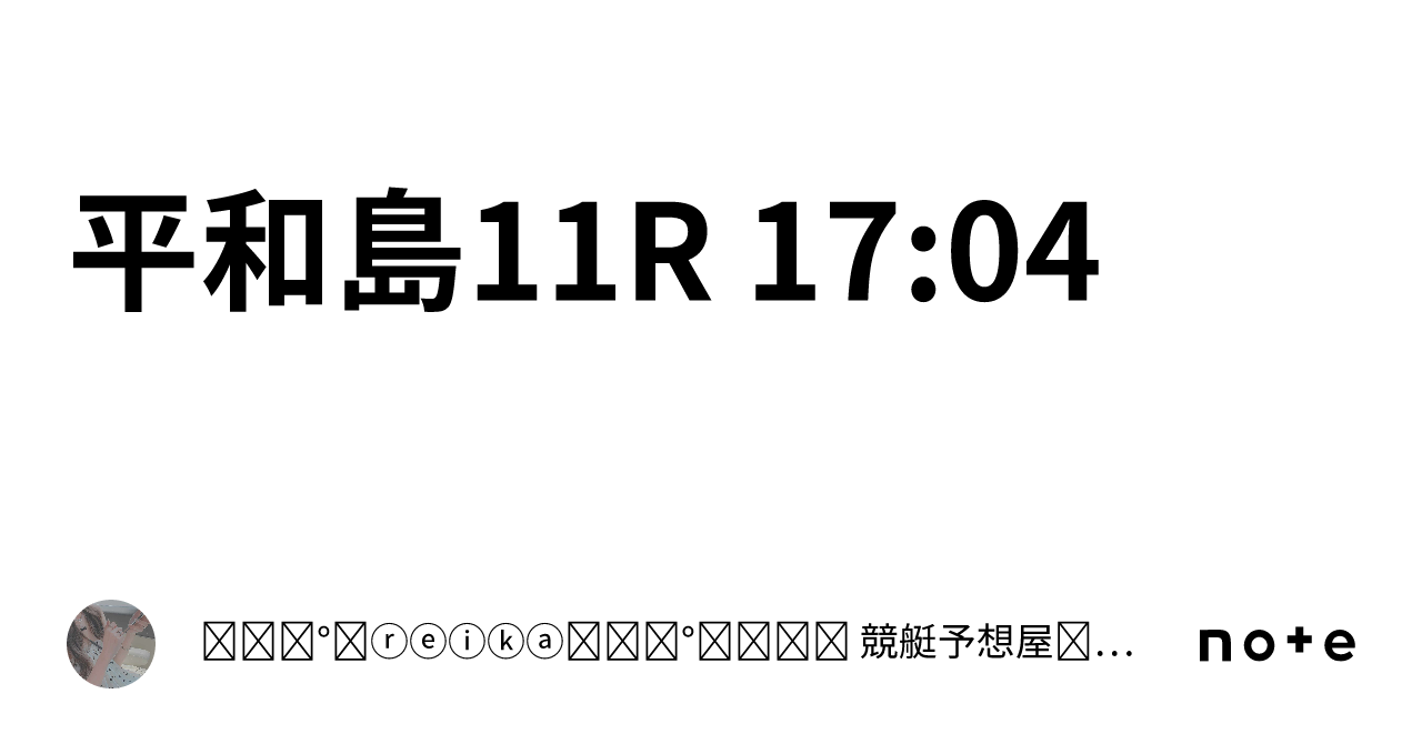 平和島11R 17:04｜꙳ ˖°⌖ⓡⓔⓘⓚⓐ꙳ ˖°⌖𝑔𝒶𝓁 競艇予想屋꙳