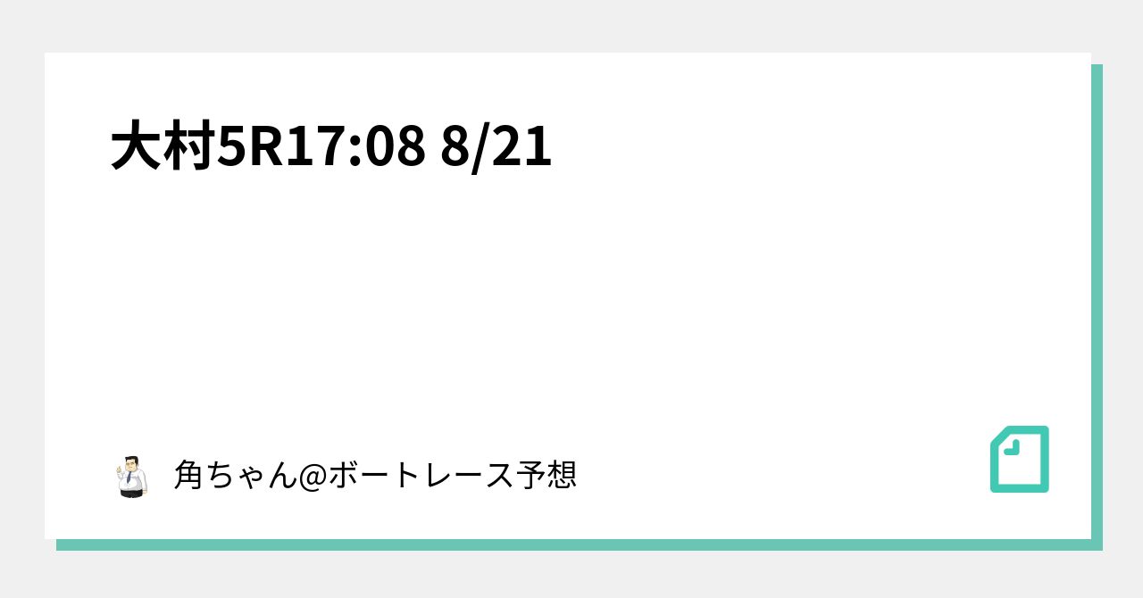 大村5R17:08 8/21｜角ちゃん@ボートレース予想｜note
