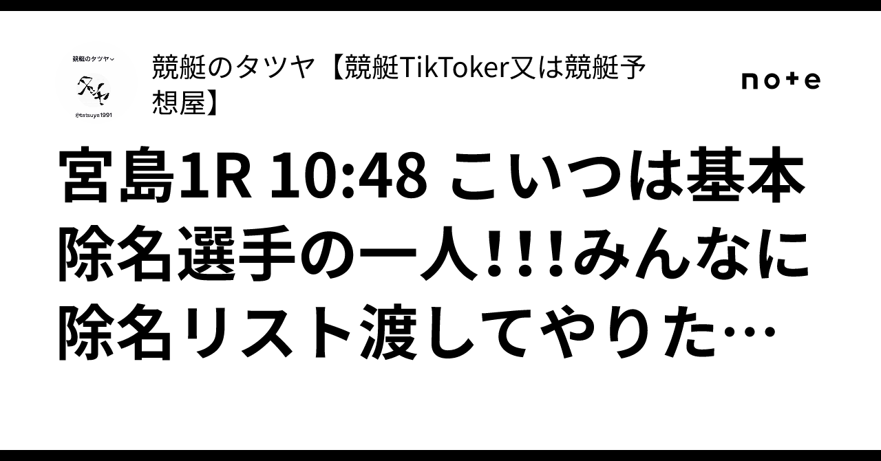 宮島1R 10:48 こいつは基本除名選手の一人！！！みんなに除名リスト渡してやりたいぐらいいらんよ！！！きたら即座に帰郷願います！！｜競艇のタツヤ【競艇TikToker又は競艇予想屋】