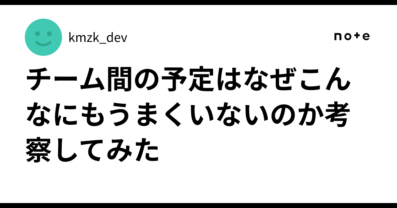 チーム間の予定はなぜこんなにもうまくいないのか考察してみた｜kmzk_dev