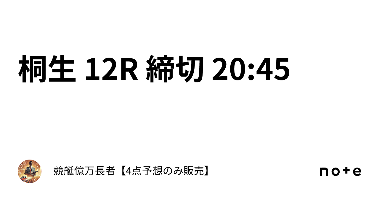 桐生 12R 締切 20:45🔥｜競艇億万長者【4点予想のみ販売】