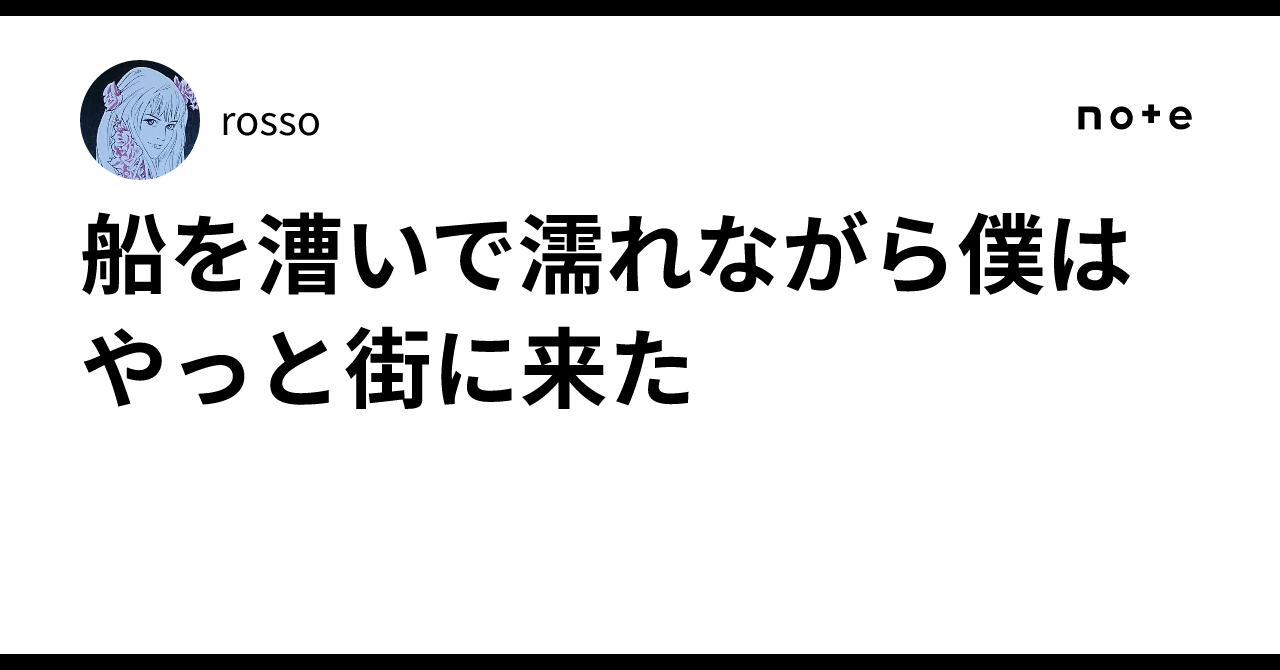 船を漕いで濡れながら僕はやっと街に来た｜rosso
