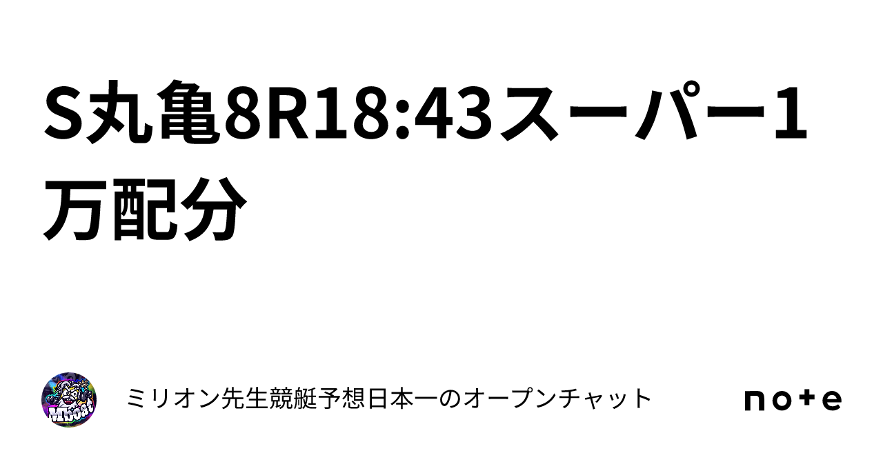 S📙丸亀8R18:43📙スーパー🌈1万配分｜🚤ミリオン先生競艇予想🚤日本一のオープンチャット