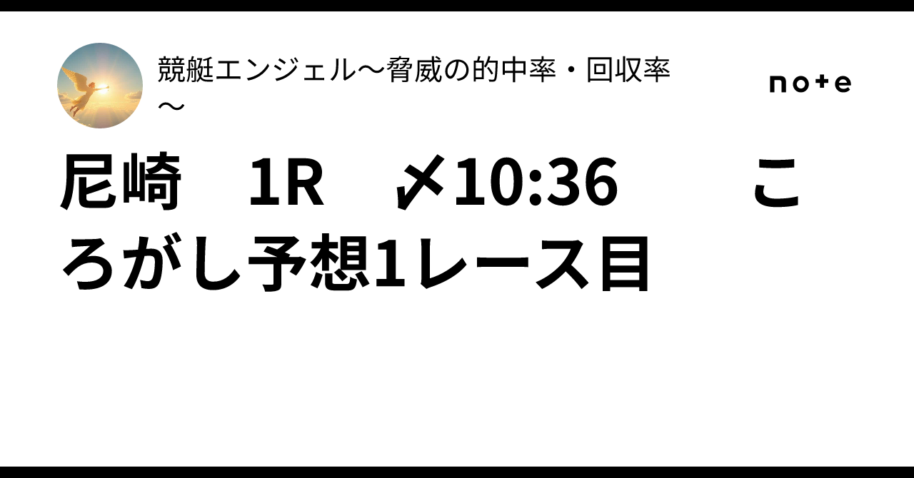 尼崎 1R 〆10:36🌊 👼ころがし予想👼1レース目｜競艇エンジェル～脅威の的中率・回収率～