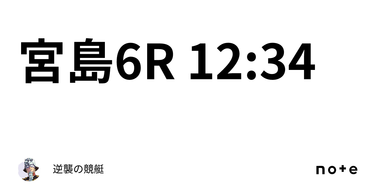 宮島6R 12:34｜逆襲の競艇