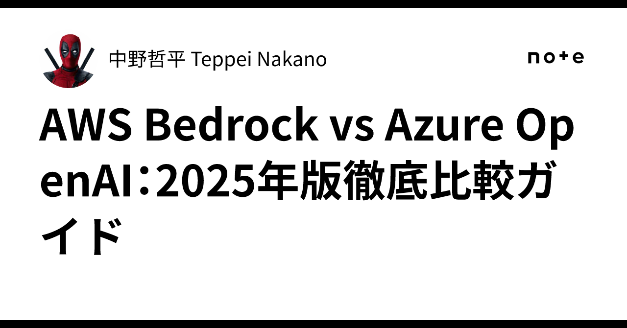AWS Bedrock vs Azure OpenAI：2025年版徹底比較ガイド｜中野哲平 Teppei Nakano
