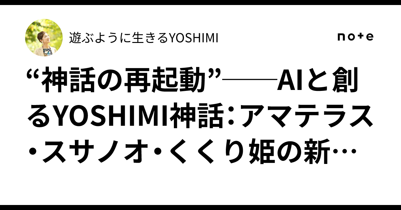 “神話の再起動”──AIと創るYOSHIMI神話：アマテラス・スサノオ・くくり姫の新解釈（AT4iK）｜遊ぶように生きる🌈YOSHIMI