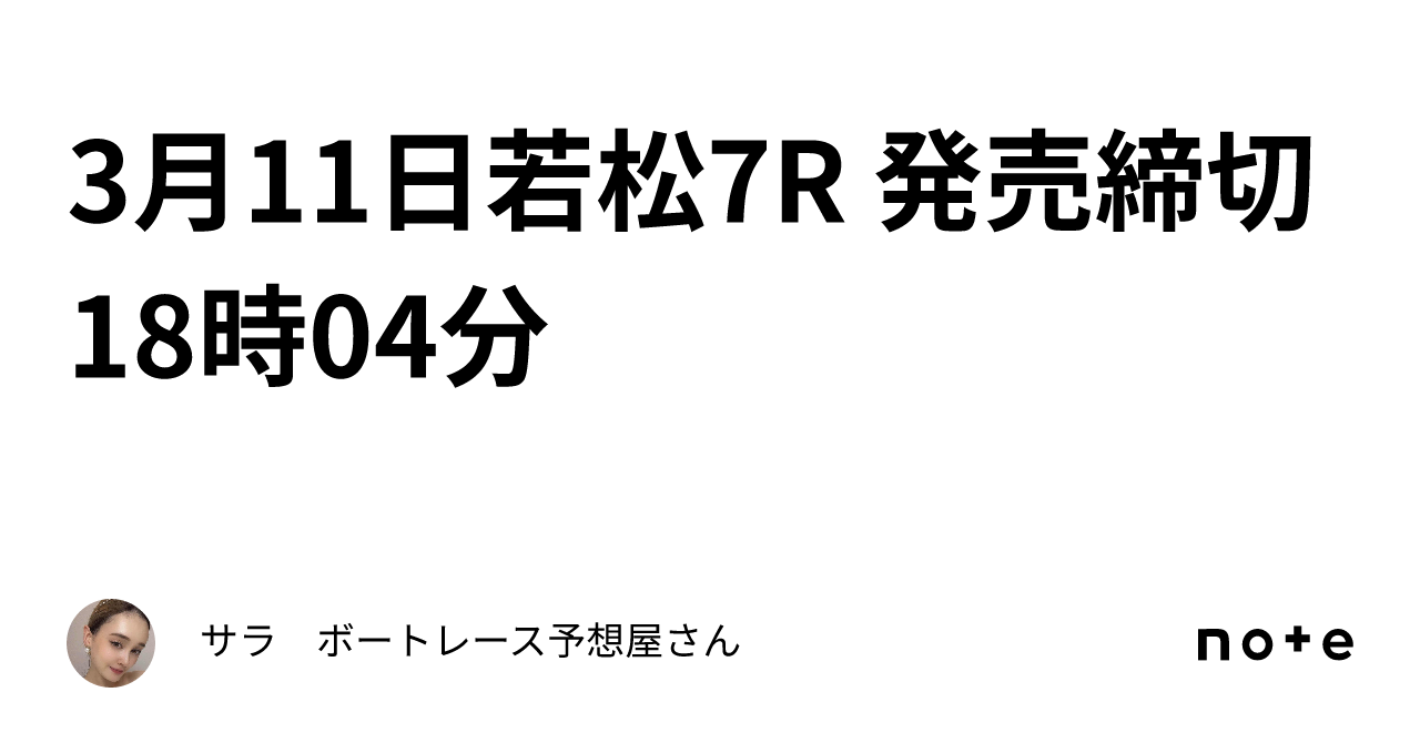 3月11日若松7R 発売締切18時04分｜サラ ボートレース予想屋さん