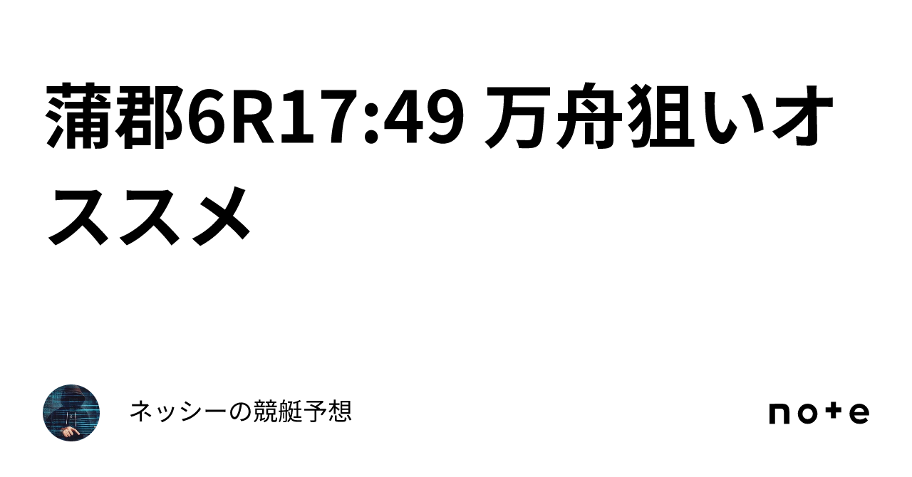蒲郡6R17:49 万舟狙いオススメ㊗️㊗️｜ネッシーの競艇予想🚤
