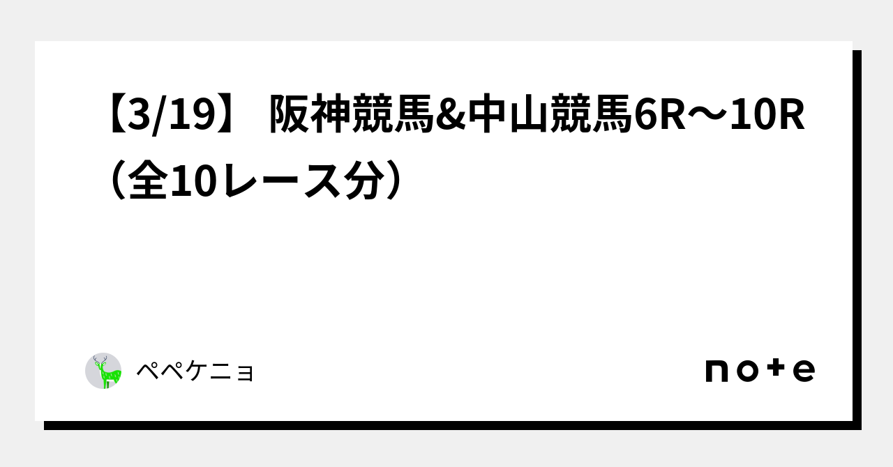 【3/19】 阪神競馬&中山競馬6R〜10R（全10レース分）｜ペペケニョ｜note
