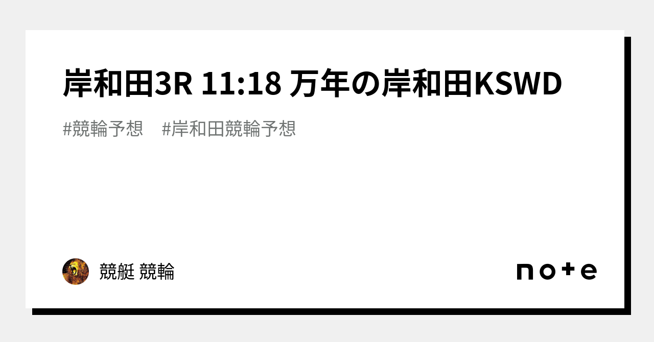 🔥🔥岸和田3R 11:18 万年の岸和田🔥🔥KSWD🔥🔥｜競艇 競輪｜note
