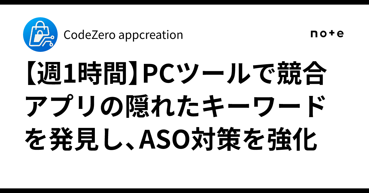 【週1時間】PCツールで競合アプリの隠れたキーワードを発見し、ASO対策を強化｜CodeZero appcreation