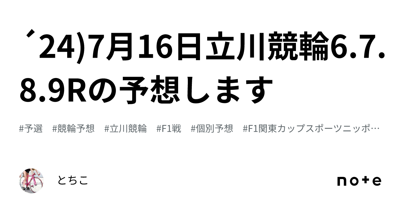 ´24)7月16日立川競輪6.7.8.9Rの予想します｜とちこ