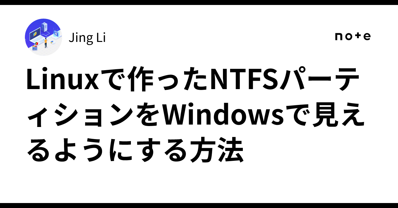 Linuxで作ったNTFSパーティションをWindowsで見えるようにする方法｜Jing Li