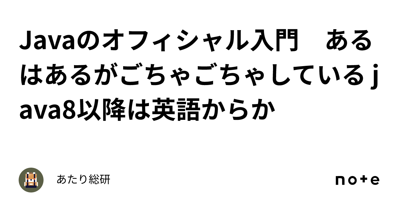 ☕Javaのオフィシャル入門 あるはあるがごちゃごちゃしている java8以降は英語からか｜あたり総研