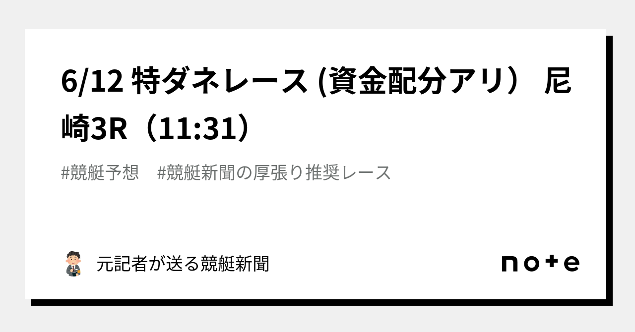 6/12 特ダネレース (資金配分アリ） 尼崎3R（11:31）｜元記者が送る競艇新聞