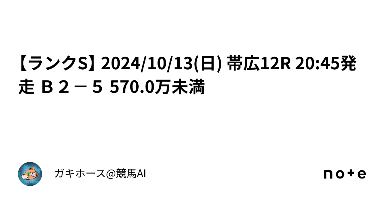 【ランクS】 2024/10/13(日) 帯広12R 20:45発走 B2－5 570.0万未満｜ガキホース@競馬AI