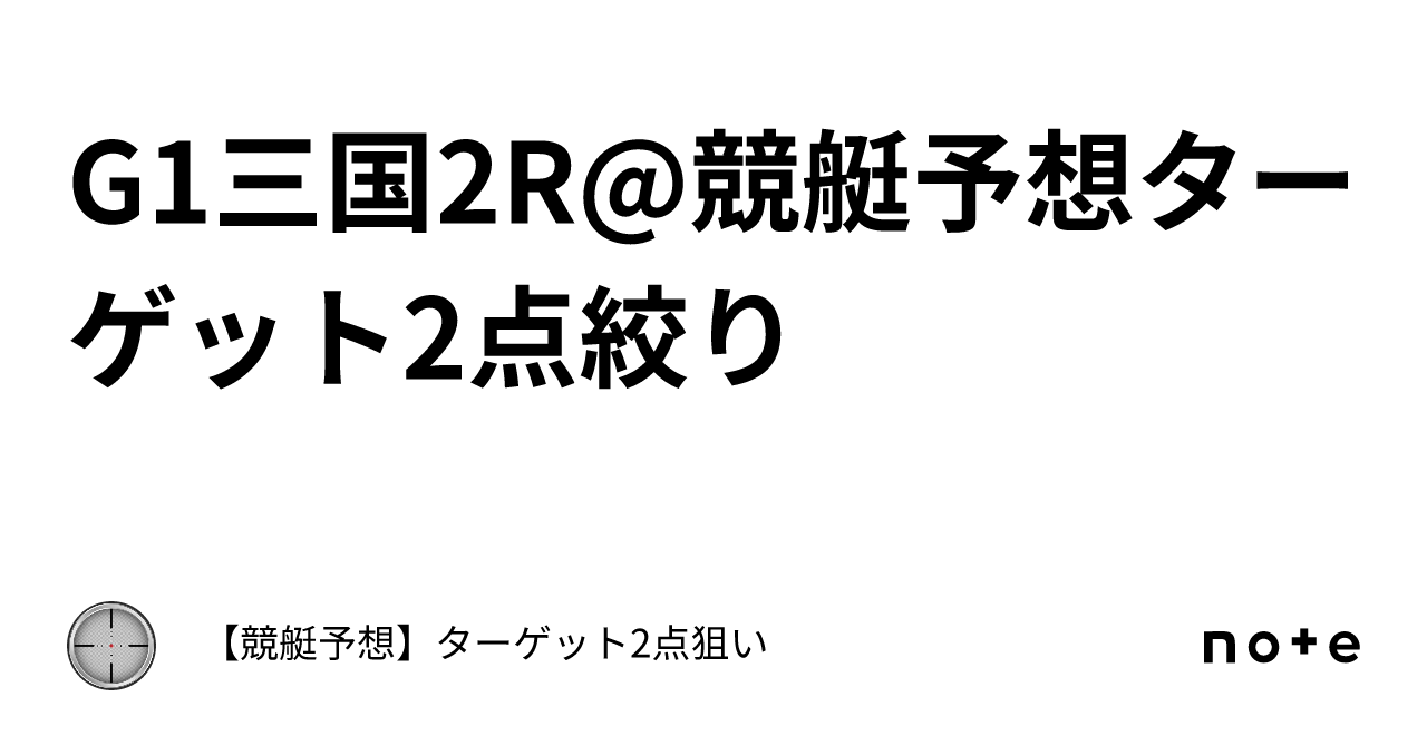 G1三国2R@競艇予想ターゲット😁2点絞り｜【競艇予想】ターゲット🎯2点狙い