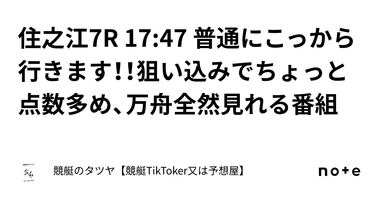 住之江7R 17:47 普通にこっから行きます！！狙い込みでちょっと点数多め、万舟全然見れる番組｜競艇のタツヤ【競艇TikToker又は競艇予想屋】