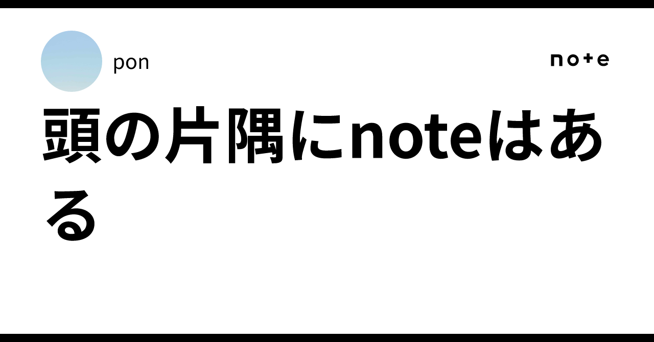 頭の片隅にnoteはある｜pon