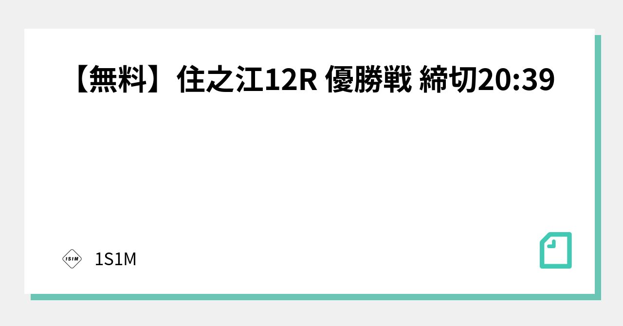 【無料】住之江12R 優勝戦 締切20:39｜1S1M｜note