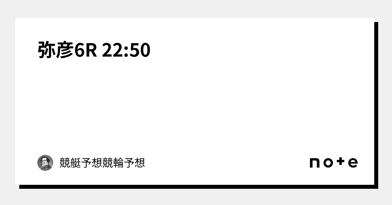 弥彦6R 22:50｜ペリー 👑競艇専門予想👑